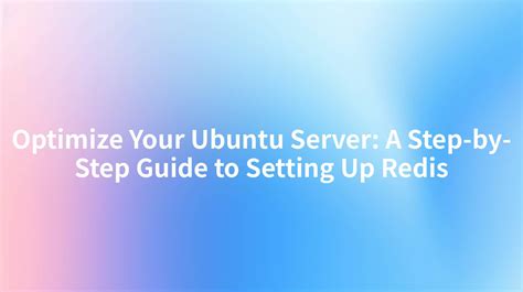 Optimize Your Ubuntu Server A Step By Step Guide To Setting Up Redis