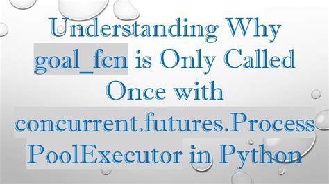 understanding why goal fcn is only called once with concurrent futures
