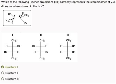 Solved Which Of The Following Fischer Projections I Iii Correctly Represents The Stereoisomer