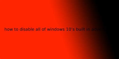 How To Disable All Of Windows S Built In Advertising While You Re Turning Off All Of