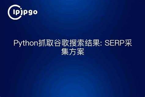 Python抓取谷歌搜索结果 Serp采集方案 Ipipgo