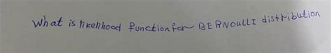 Solved What Is Likelihood Function For Bernoulli