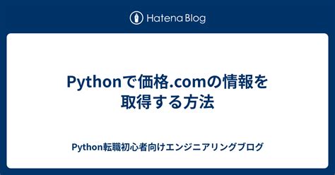 Pythonで価格comの情報を取得する方法 Python転職初心者向けエンジニアリングブログ