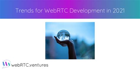 Trends For Webrtc Development In 2021 Webrtcventures