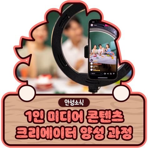 1인 미디어 콘텐츠 크리에이터유튜버 라이브커머스 양성 과정 수강생을 모집합니다 경기도 안성시 웰로