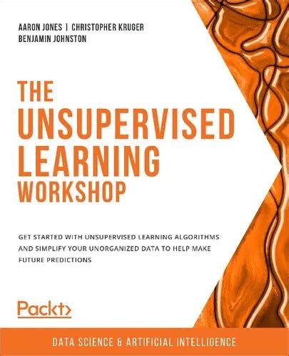 The Unsupervised Learning Workshop Get Started With Unsupervised Learning Algorithms And