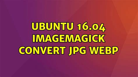 Ubuntu Ubuntu 1604 Imagemagick Convert  Webp Youtube