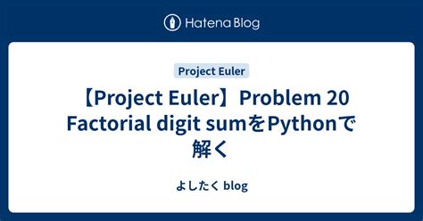 【project Euler】problem 20 Factorial Digit Sumをpythonで解く よしたく Blog