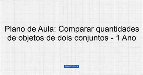 plano de aula comparar quantidades de objetos de dois conjuntos 1º