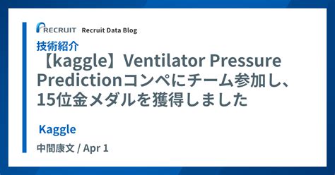 Recruit Data Blog 【kaggle】ventilator Pressure Predictionコンペにチーム参加し、15