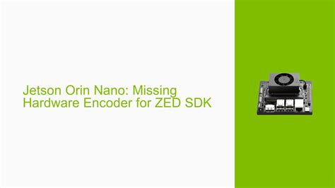 Jetson Orin Nano Missing Hardware Encoder For Zed Sdk Help Docs For Errorsissues On Nvidia