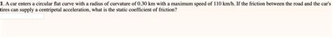 Solved 1 Acar Enters Circular Flat Curve With A Radius Of Curvature Of 0 30 Km With Maximum