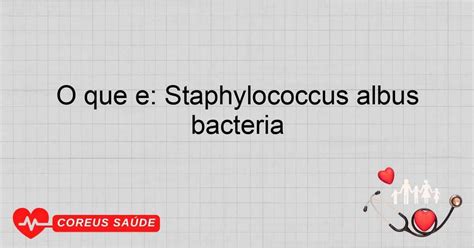 O Que é Staphylococcus Albus Bacteria Entenda Aqui