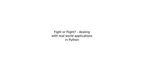 Fight Or Flight Dealing With Real World Applications In Python
