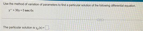 Solved Use The Method Of Variation Of Parameters To Find A Chegg