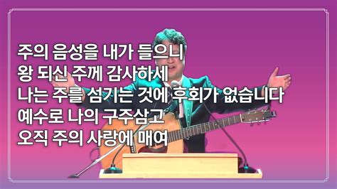 주의 음성을 내가 들으니 왕 되신 주께 감사하세 나는 주를 섬기는 것에 후회가 없습니다 예수로 나의 구주삼고 오직 주의 사랑에 매여 I 24 9 1 운정한소망교회 L N