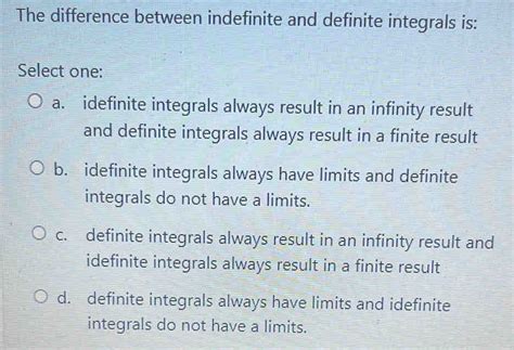 Solved The Difference Between Indefinite And Definite Integrals Is Select One A Idefinite