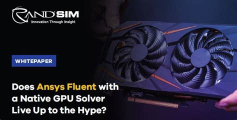 Does Ansys Fluent With A Native Gpu Solver Live Up To The Hype Rand