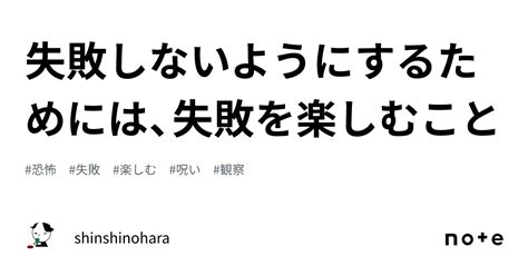失敗しないようにするためには、失敗を楽しむこと｜shinshinohara