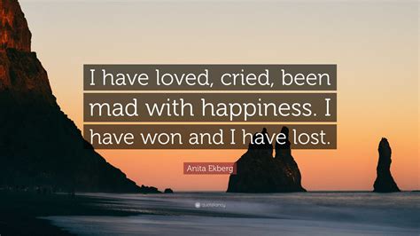 Anita Ekberg Quote I Have Loved Cried Been Mad With Happiness I
