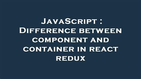 Javascript Difference Between Component And Container In React Redux