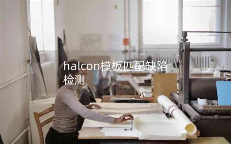 Halcon缺陷检测历程 Halcon模板匹配缺陷检测 机器视觉 视觉检测设备 3d视觉 缺陷检测