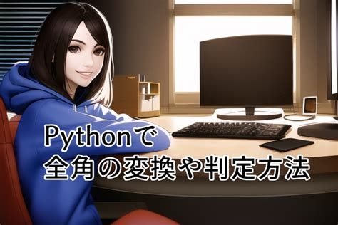 Pythonの全角の変換や半角と区別しない判定方法 Pythonの全角の変換や半角と区別しない判定方法
