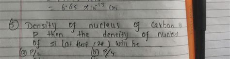 Cm Density Of Nucleus Of Carbon Is P Then The Density Of