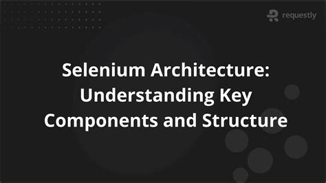 Selenium Architecture Understanding Key Components And Structure