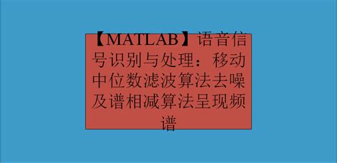 【matlab】语音信号识别与处理：移动中位数滤波算法去噪及谱相减算法呈现频谱 知乎