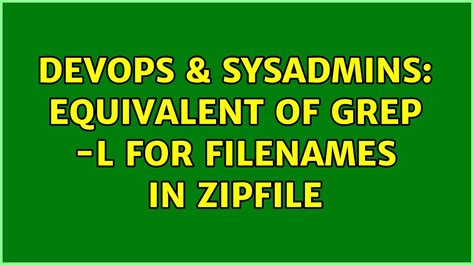 Devops And Sysadmins Equivalent Of Grep L For Filenames In Zipfile 3