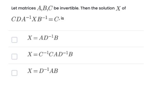 solved let matrices a b c be invertible then the solution x