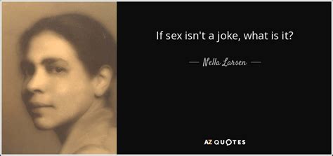 Nella Larsen Quote If Sex Isn T A Joke What Is It