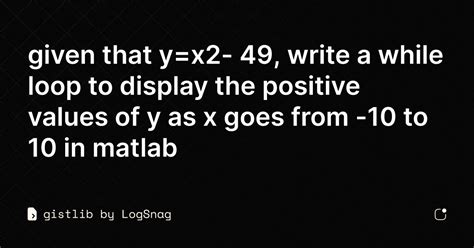 Gistlib Given That Yx2 49 Write A While Loop To Display The