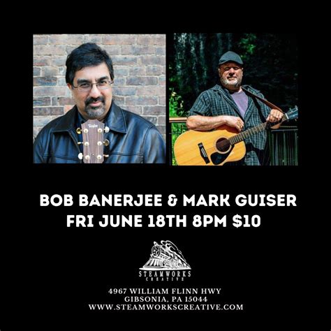 Bob Banerjee And Mark Guiser Fri June 18th 8pm 10 Cover Charge Steamworks Creative