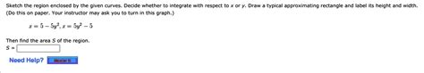 Solved Sketch The Region Enclosed By The Given Curves Decide Whether To Integrate With Respect