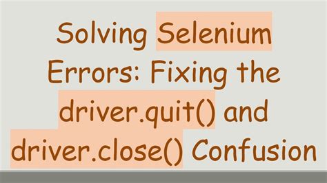 Solving Selenium Errors Fixing The Driverquit And Driverclose