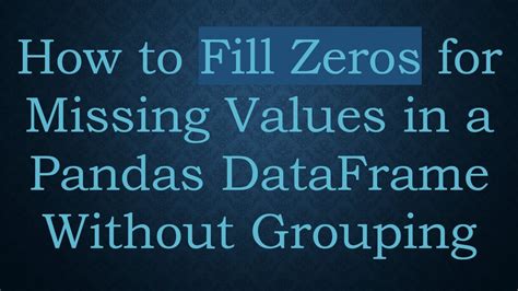 How To Fill Zeros For Missing Values In A Pandas Dataframe Without