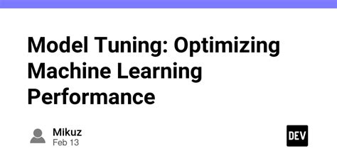 Model Tuning Optimizing Machine Learning Performance Dev Community
