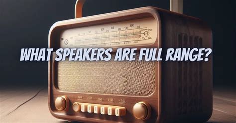 What speakers are full range? - All For Turntables