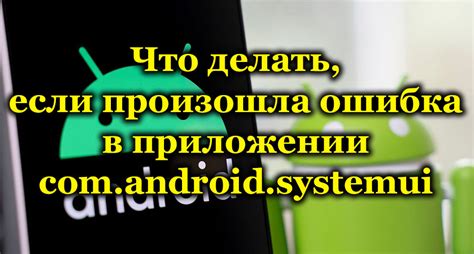 Что делать если произошла ошибка в приложении Comandroidsystemui