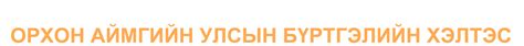 НЭЭЛТТЭЙ АЖЛЫН БАЙР Орхон аймгийн Улсын бүртгэлийн хэлтэс