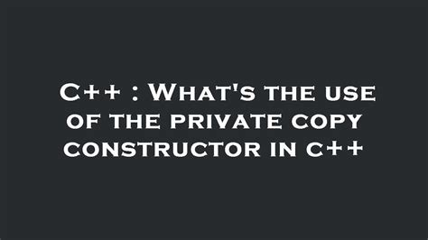 C Whats The Use Of The Private Copy Constructor In C Youtube
