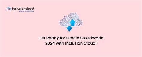 Get Ready For Oracle Cloudworld 2024 With Inclusion Cloud