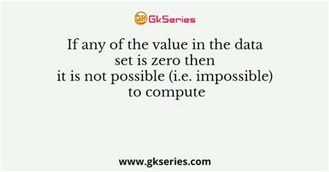 If Any Of The Value In The Data Set Is Zero Then It Is Not Possible I
