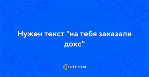 Ответы Mail Нужен текст на тебя заказали докс