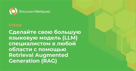 Сделайте свою большую языковую модель llm специалистом в любой