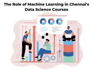 The Role Of Machine Learning In Chennai S Data Science Courses