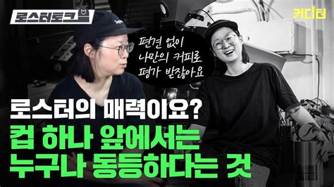로스터 토크 편견 없이 나만의 커피로 평가 받는 로스팅의 매력 하루코빈스 안지혜 공동대표 3부 Youtube