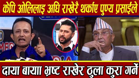 केपि ओलिलाइ अघि राखेरै थर्काए पुण्य प्रसाईंले दाया बायाँ भ्रष्ट राखेर ठुला कुरा गर्ने भन्दै
